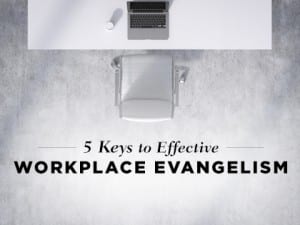 Workplace Evangelism: 5 Keys to Sharing Your Faith at Work