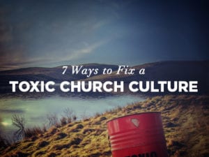 7 Ways to Fix a Toxic Church Culture