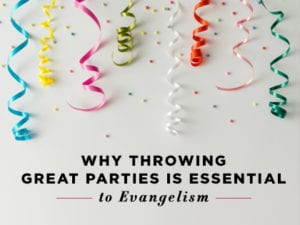 Why Throwing Great Christian Parties Is Essential to Evangelism