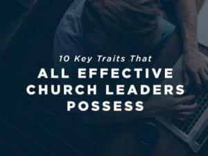 10 Key Traits That All Effective Church Leaders Possess