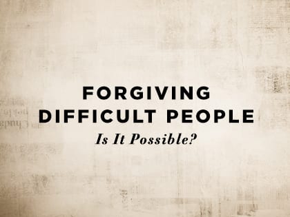 Forgiving Difficult People—Is It Possible?