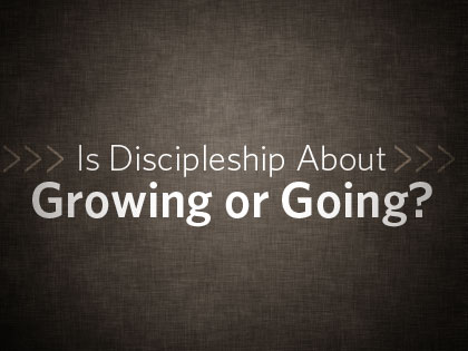Is Discipleship About Growing or Going? - outreachmagazine.com