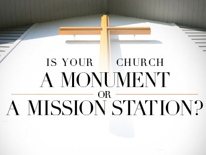 Is Your Church a Monument or Mission Station? - outreachmagazine.com