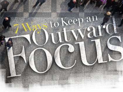 7 Ways to Keep an Outward Focus - outreachmagazine.com