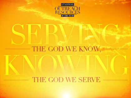 Serving the God We Know, Knowing the God We Serve - outreachmagazine.com